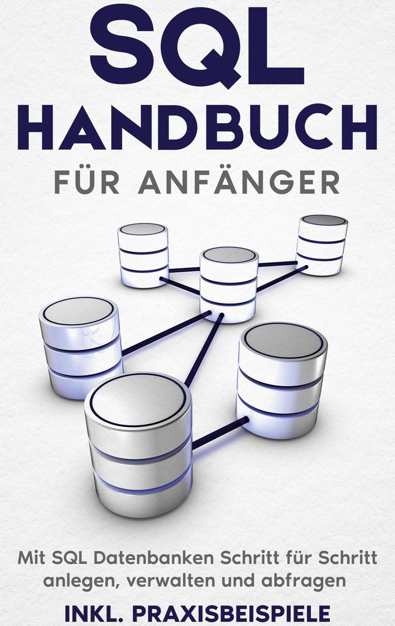 SQL Handbuch für Anfänger: Mit SQL Datenbanken Schritt für Schritt anl ...